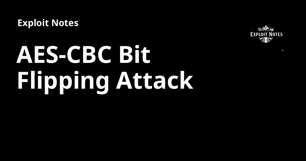 AES-CBC Bit Flipping Attack - Exploit Notes