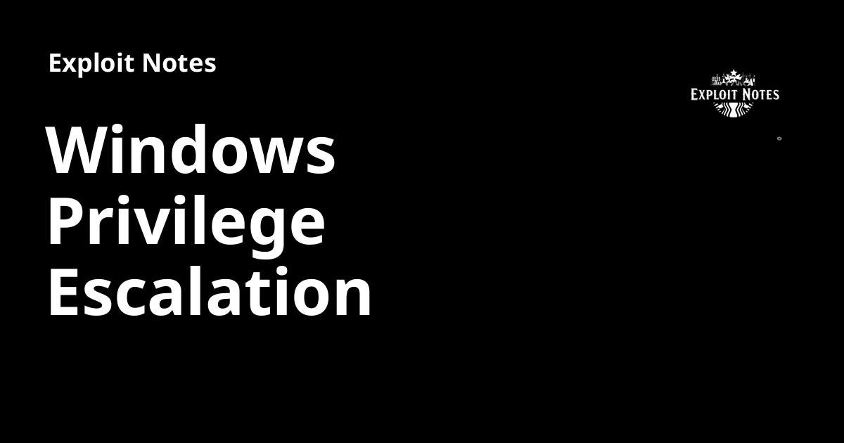 Windows Privilege Escalation - Exploit Notes